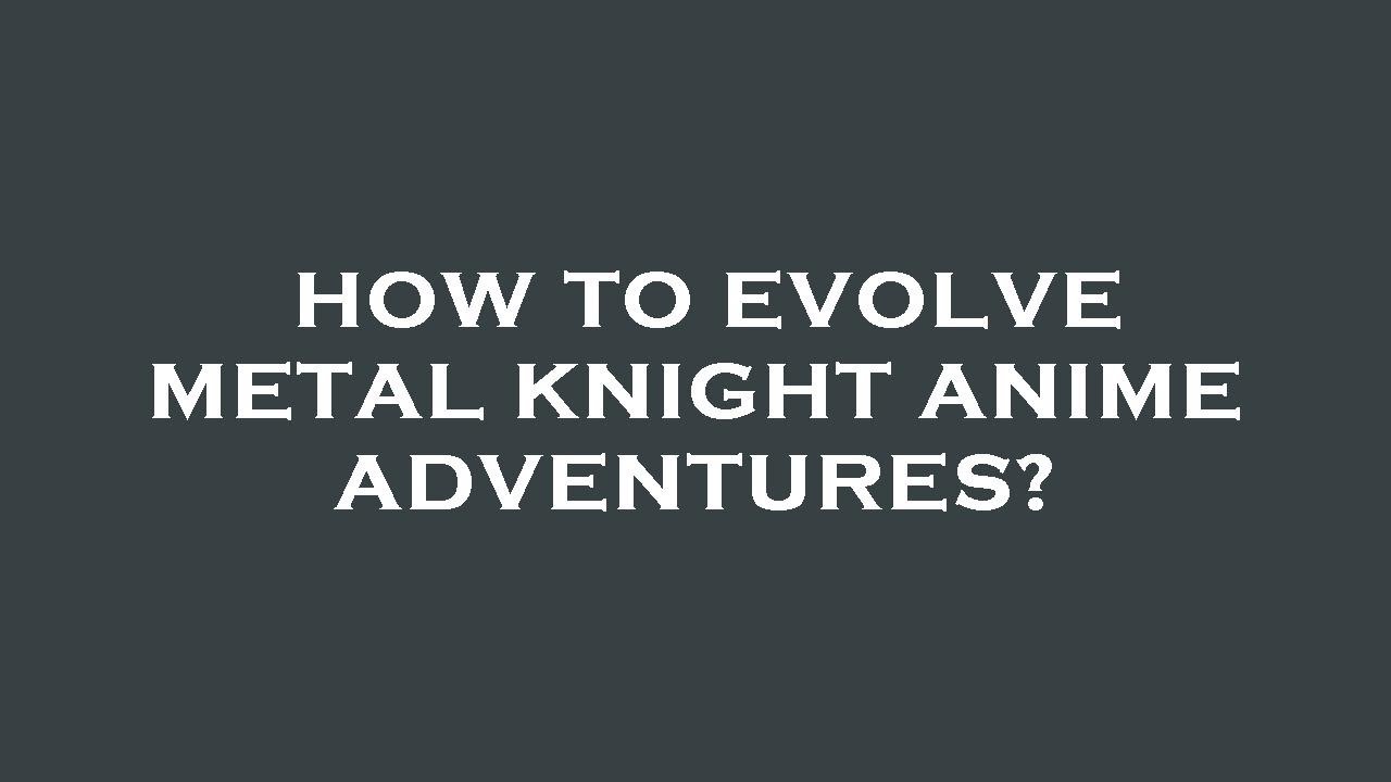How to evolve metal knight anime adventures? - YouTube