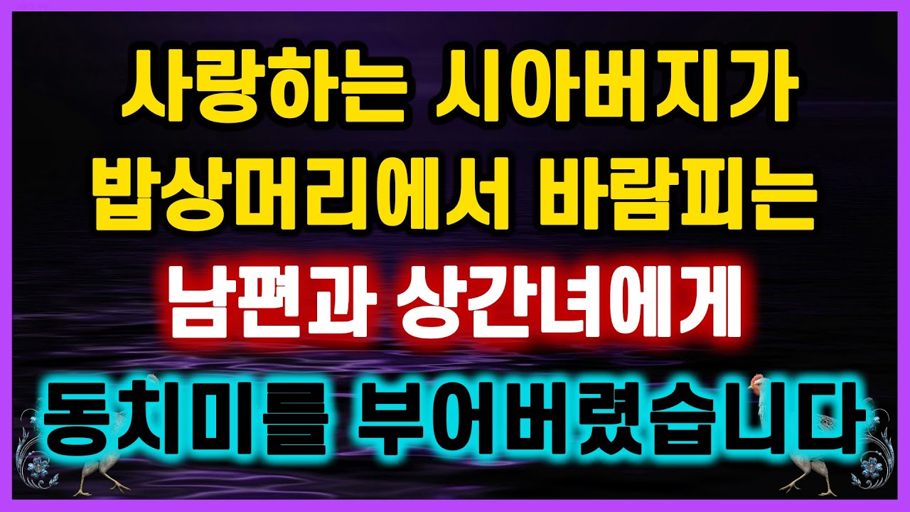 역대급 사이다 사연 시아버지가 밥상머리에서 바람피는 남편과 상간녀에게 동치미를 부어버렸습니다 네이트판 신청사연 라디오드라마 결시친 반전실화 막장사연 Youtube