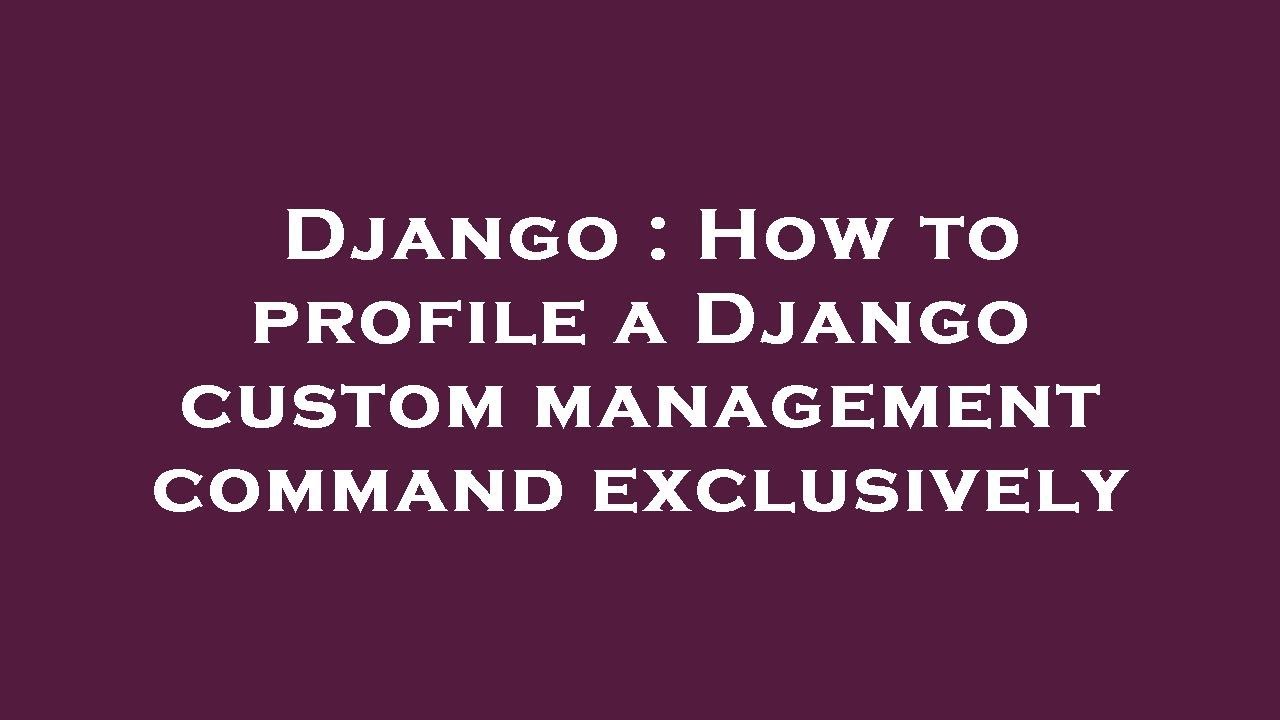 Django How To Profile A Django Custom Management Command Exclusively