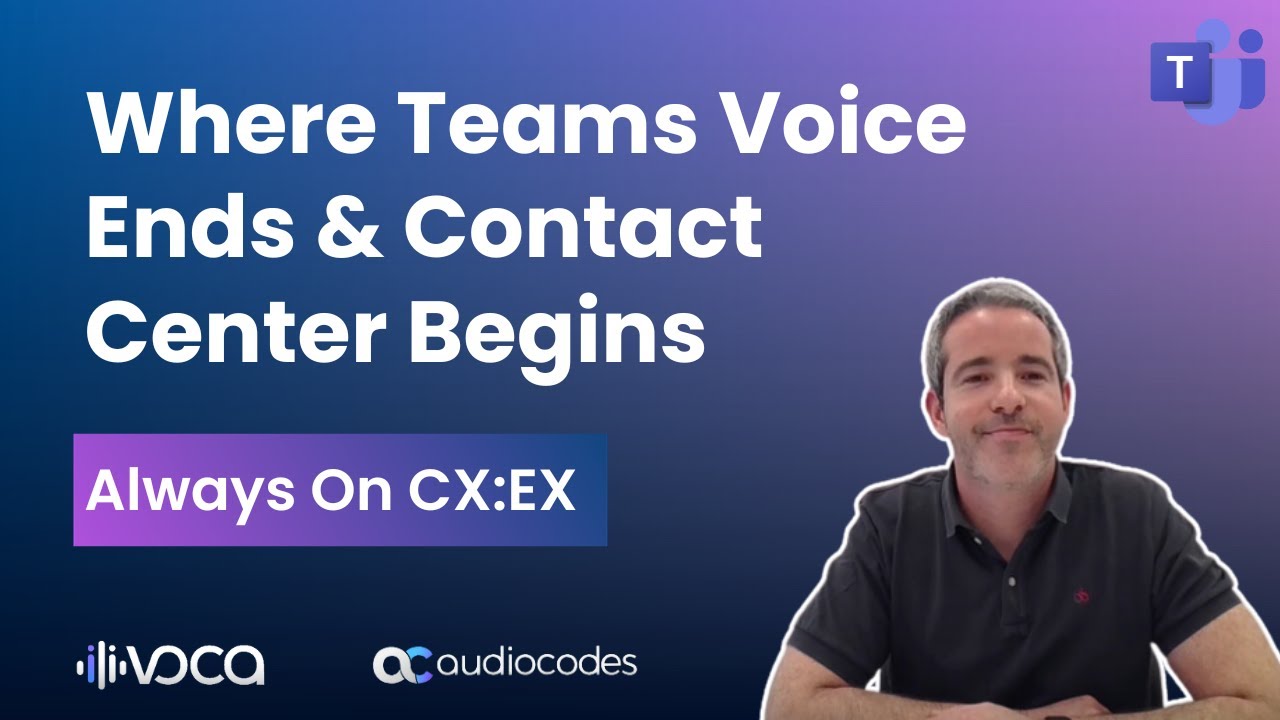 Where Teams Voice Ends and Contact Center Begins | Always On CX:EX ...