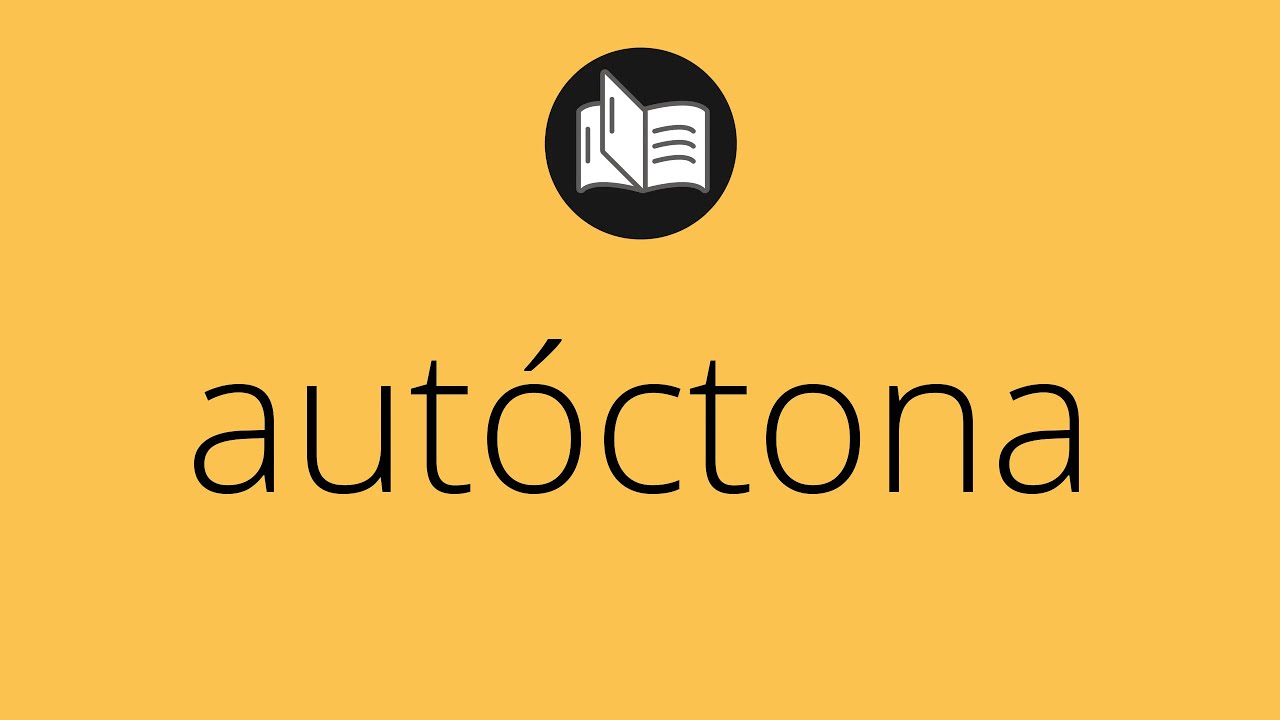 Que significa AUTÓCTONA • autóctona SIGNIFICADO • autóctona DEFINICIÓN ...