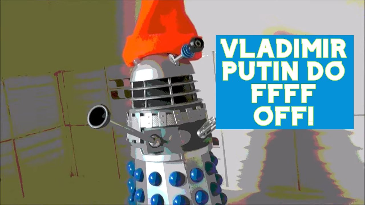 VLADIMIR PUTIN, DO F. O. DALEK VERSION. HOMEBREW STUDIO - YouTube