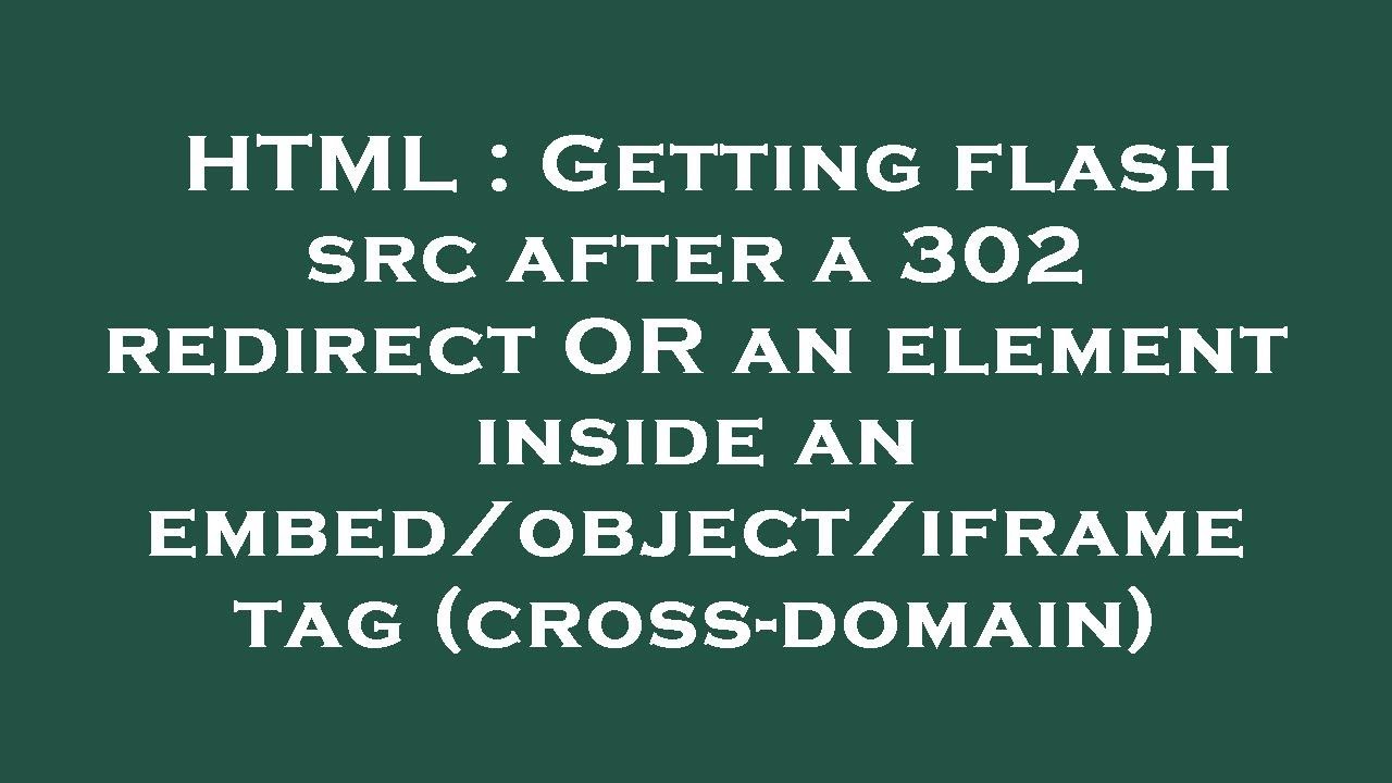 Html Getting Flash Src After A 302 Redirect Or An Element Inside An Embedobjectiframe Tag 7004