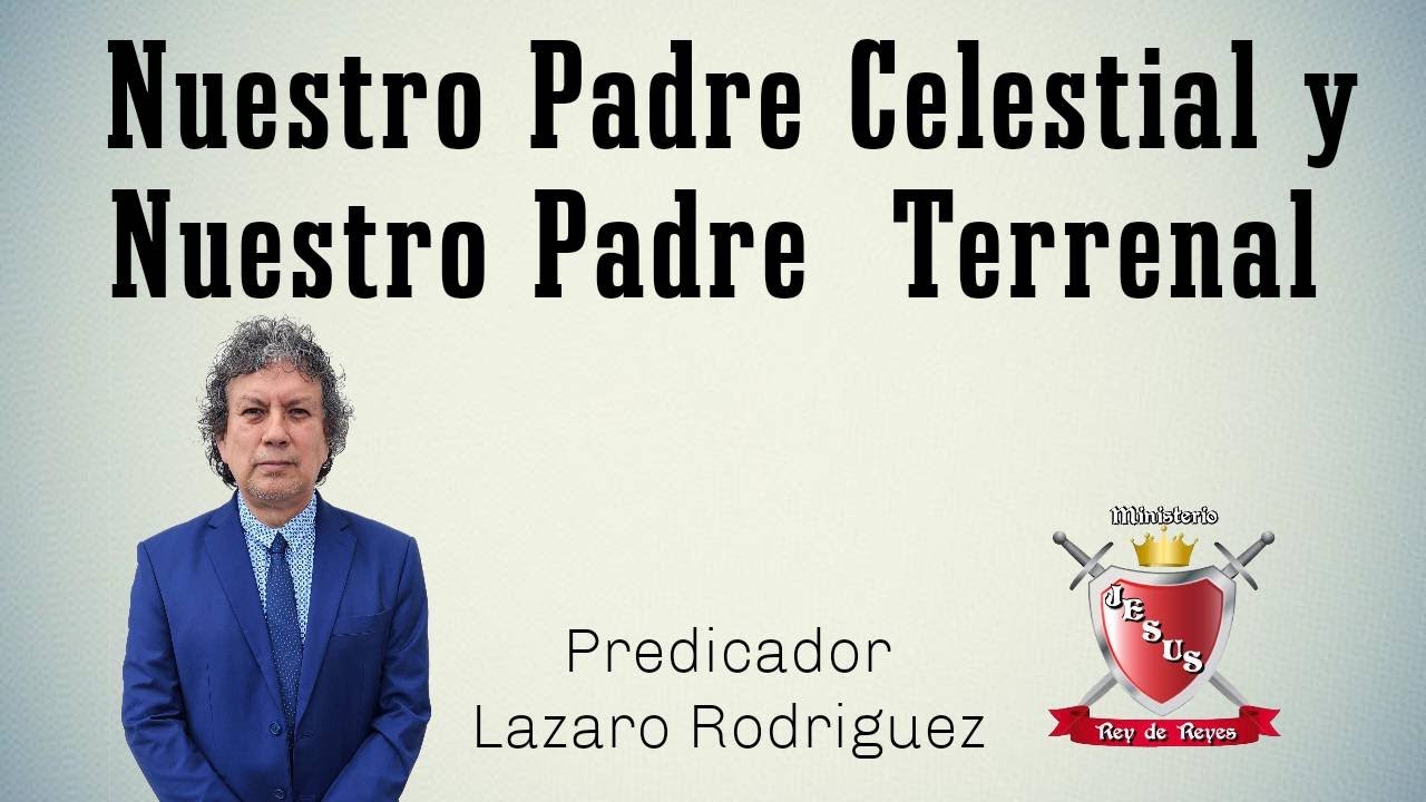 NUESTRO PADRE CELESTIAL Y NUESTRO PADRE TERRENAL / PREDICADOR LAZARO ...
