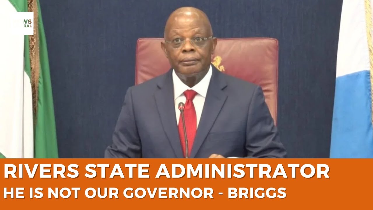 Rivers State Sole Administrator: "He is Not Our Governor" - Briggs ...
