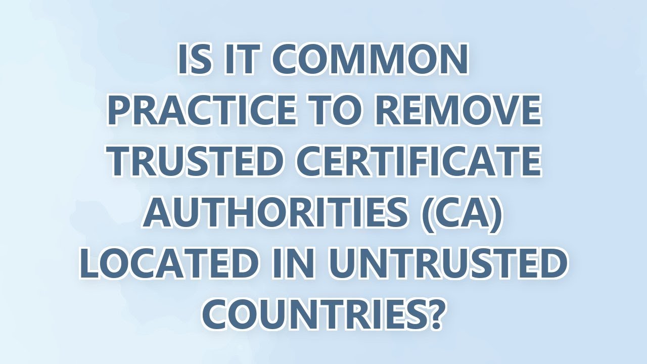 Is it common practice to remove trusted certificate authorities (CA ...