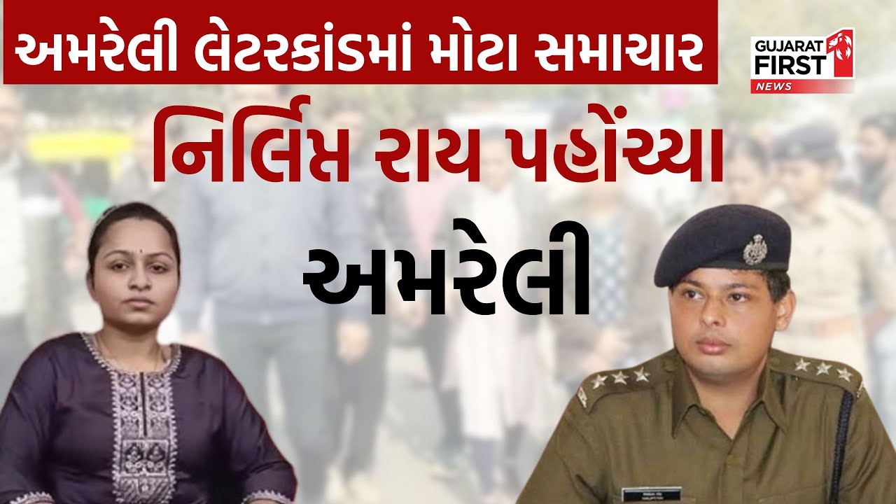 Amreli Letterkand માં મોટા સમાચાર, Nirlipt Rai પહોંચ્યા અમરેલી ...