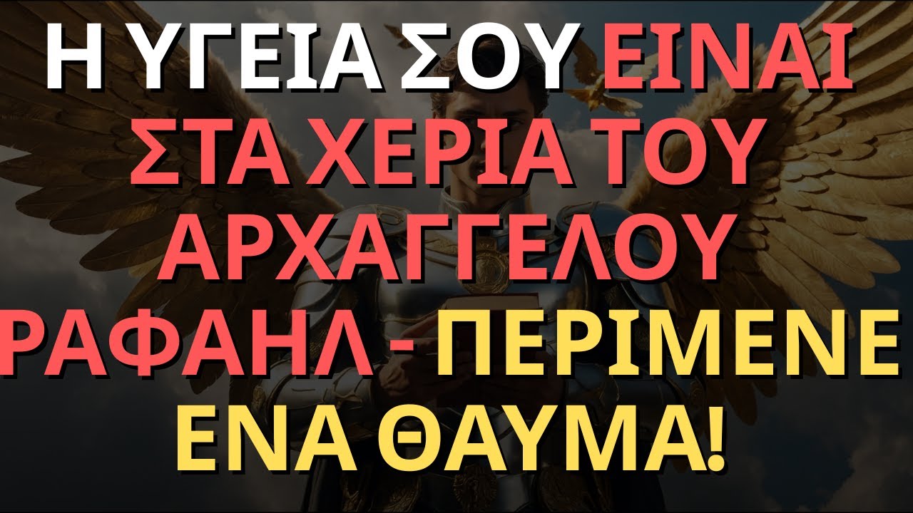 Η ΥΓΕΙΑ ΣΟΥ ΕΙΝΑΙ ΣΤΑ ΧΕΡΙΑ ΤΟΥ ΑΡΧΑΓΓΕΛΟΥ ΡΑΦΑΗΛ – ΠΕΡΙΜΕΝΕ ΕΝΑ ΘΑΥΜΑ ...