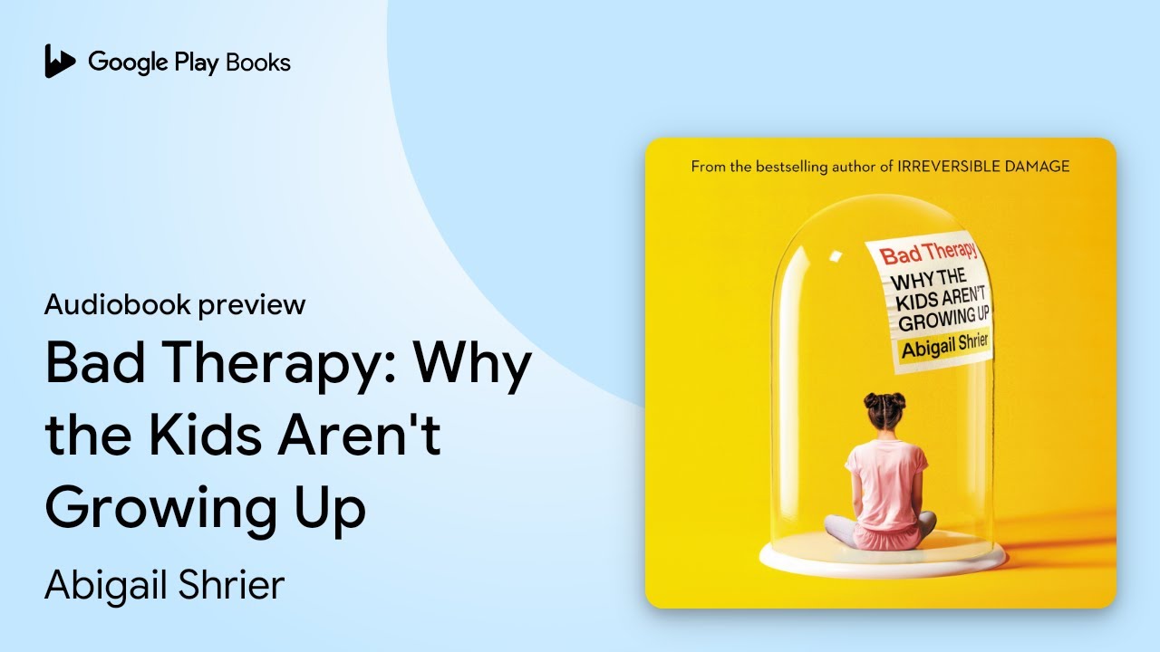 Bad Therapy: Why the Kids Aren't Growing Up by Abigail Shrier ...