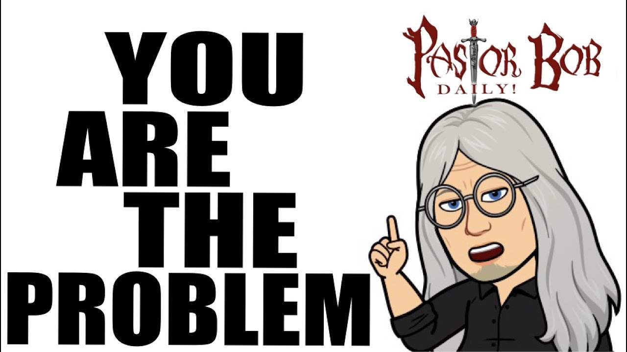 "You Are The Problem" Pastor Bob DAILY! - YouTube