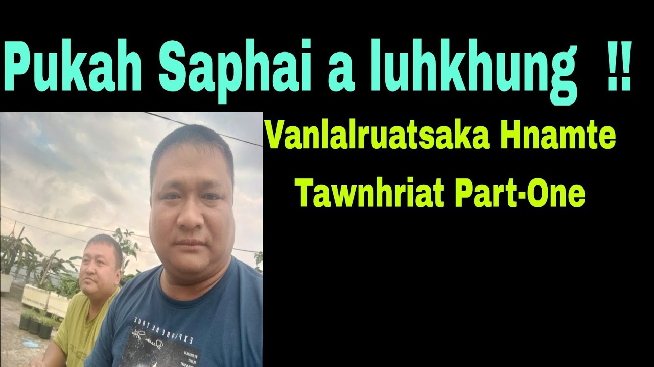 Pukah Saphai a luhkhung !! Vanlalruatsaka Hnamte Tawnhriat Part-One ...