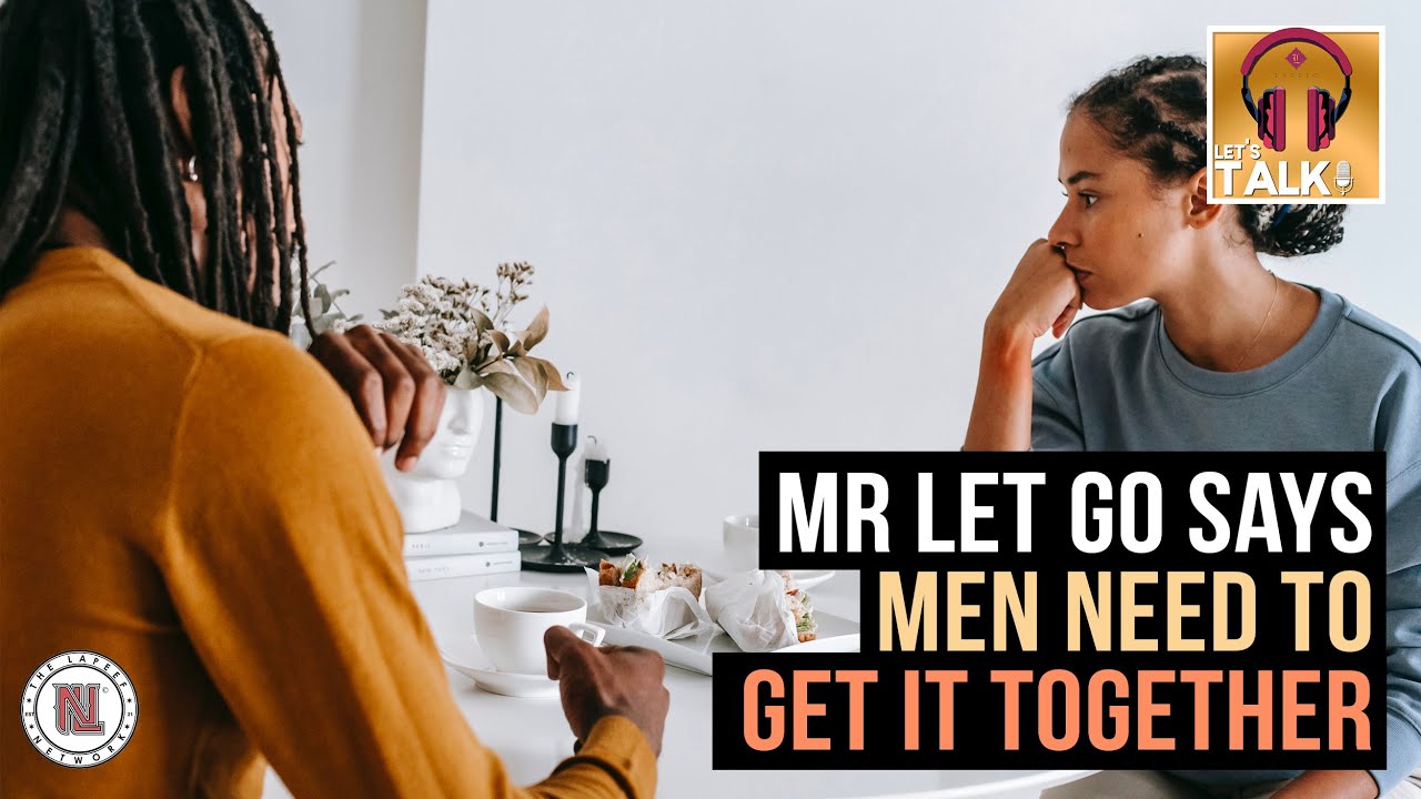 Mr. Let Go Says Men Need To Get It Together and Hold Their Households ...
