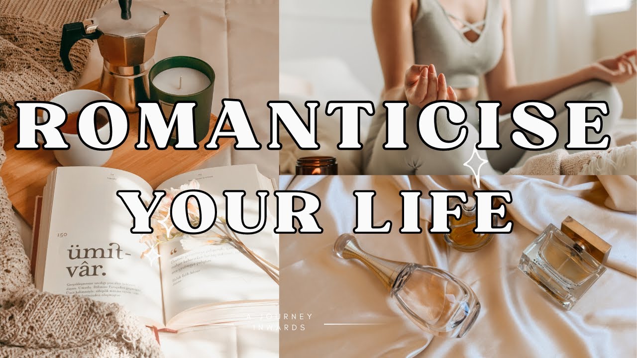 The Power of Romanticising Your Life | A Journey Inwards - YouTube