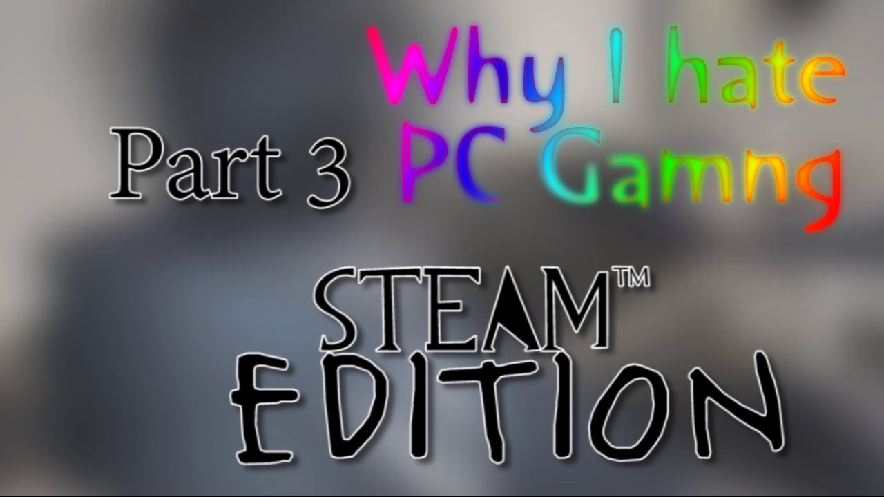 Why I hate PC gaming part 3 - Steam Edition - YouTube