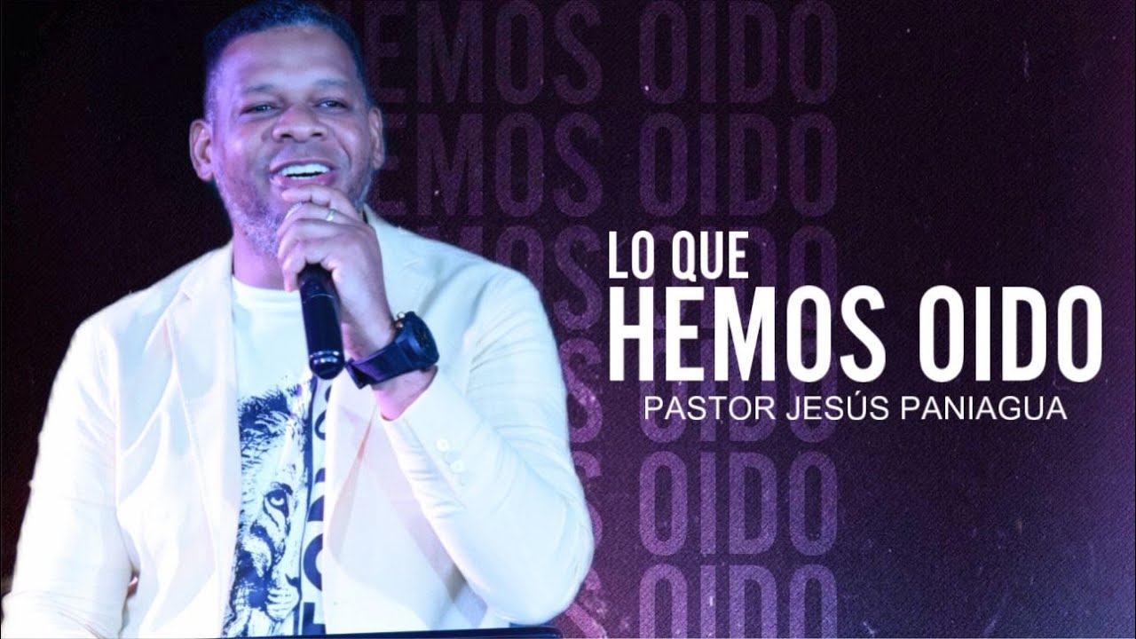 LO QUE HEMOS OIDO - PASTOR JESUS PANIAGUA 129 - YouTube