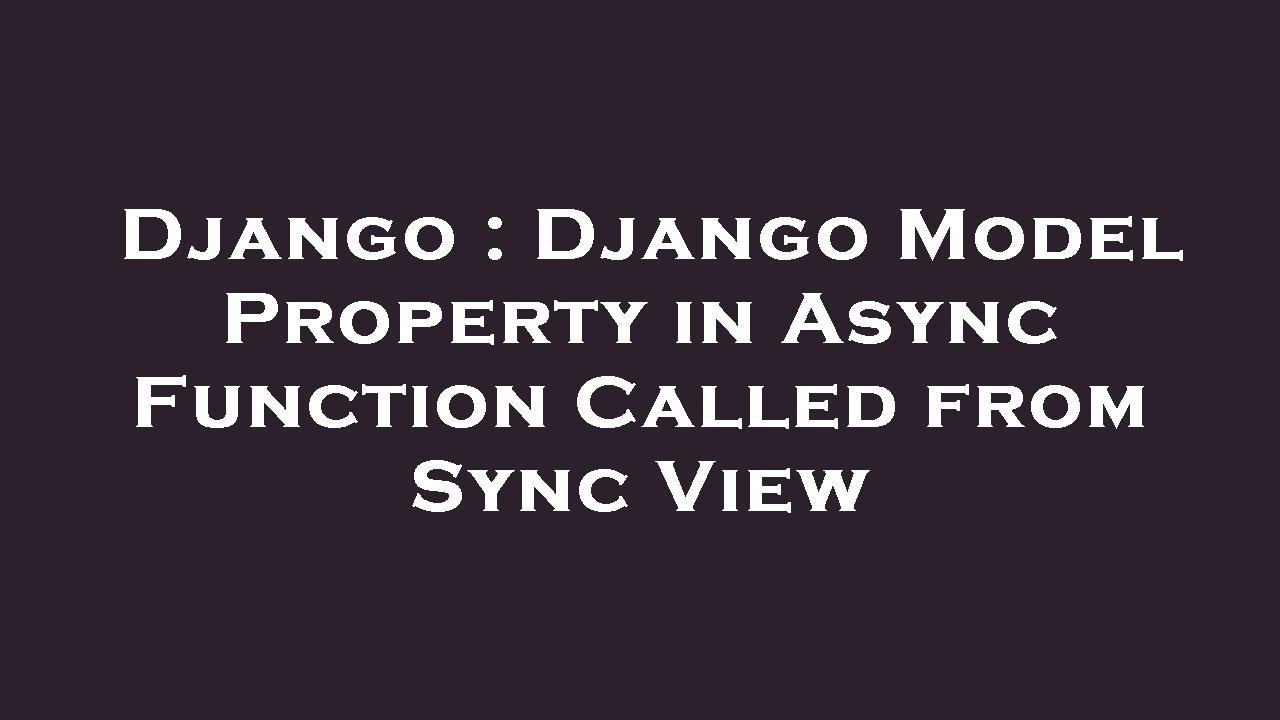 Django Django Model Property In Async Function Called From Sync View