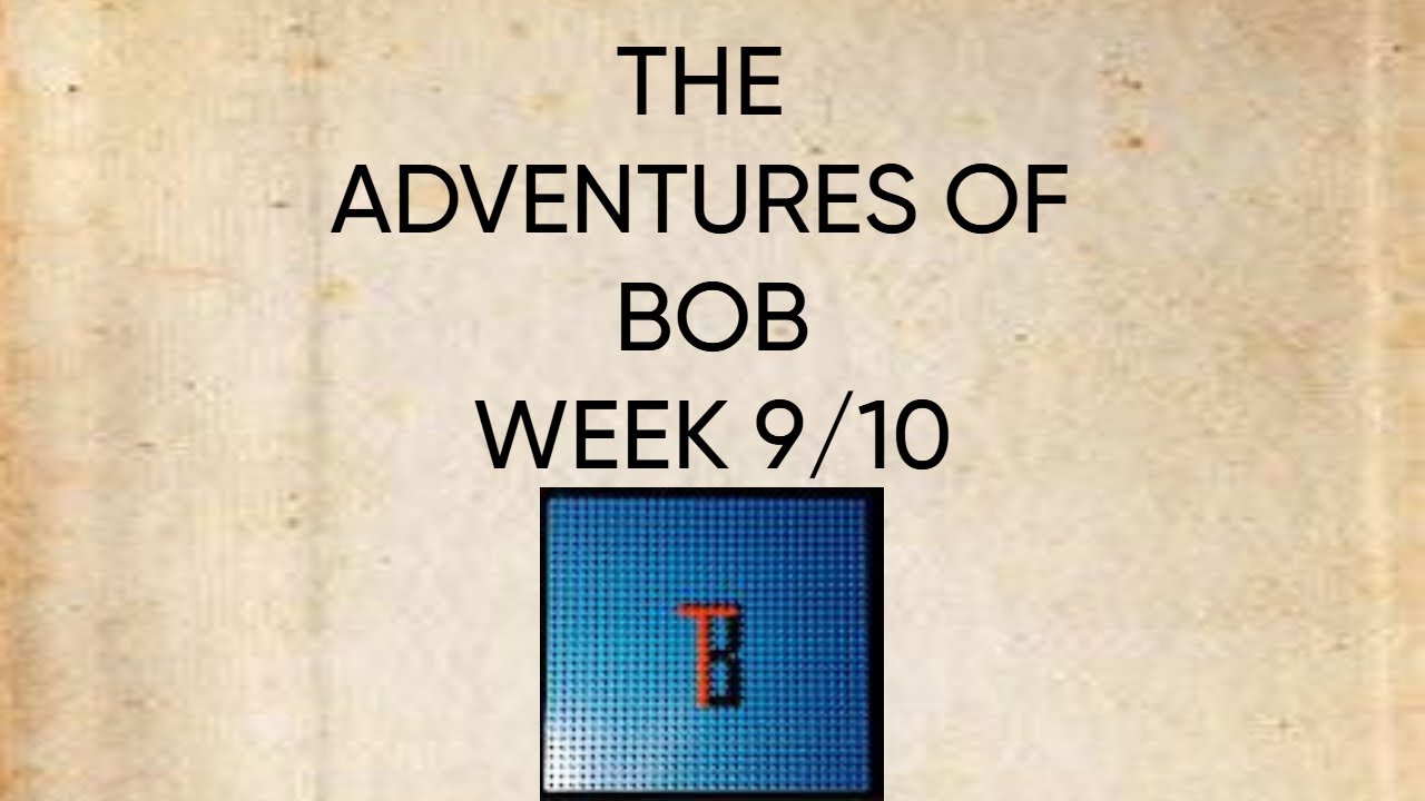 The Adventures of Bob: Week 9/10 - YouTube