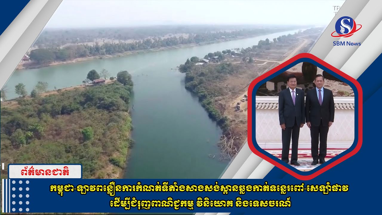 កម្ពុជា-ឡាវពន្លឿនការកំណត់ទីតាំងសាងសង់ស្ពានឆ្លងកាត់ទន្លេរពៅ-សេឡាំផាវ ...