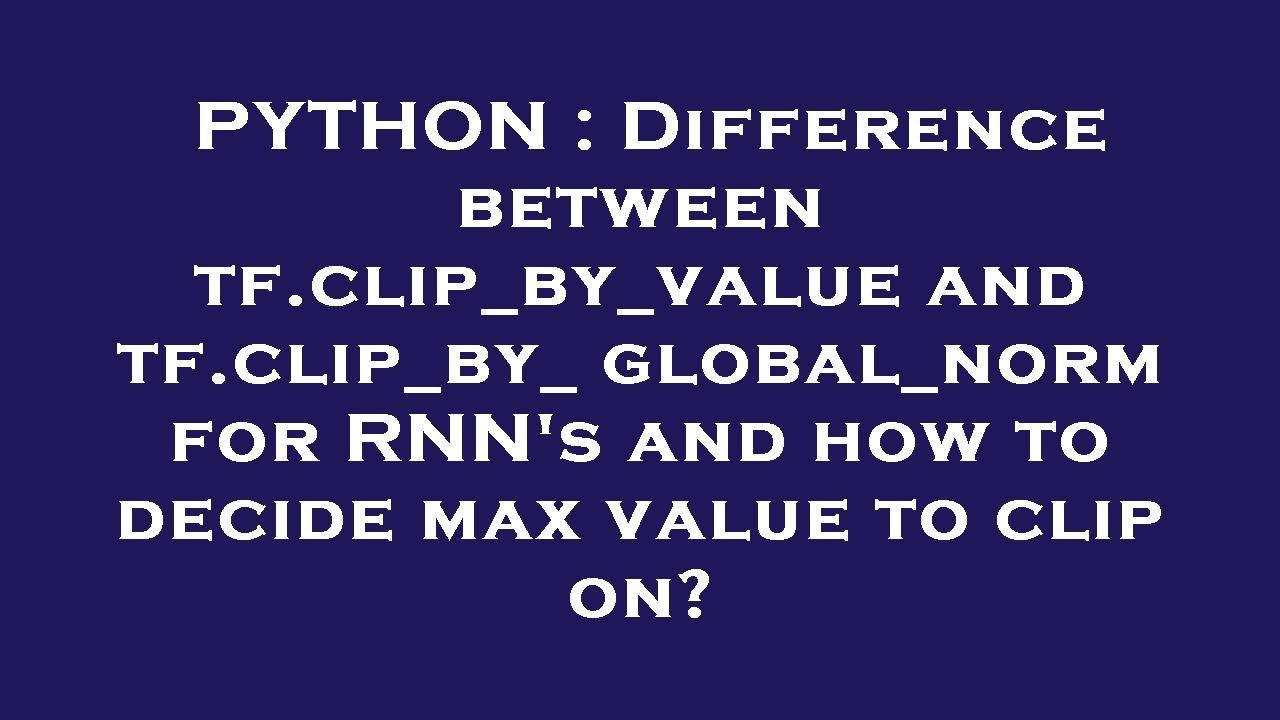 PYTHON Difference Between Tf clip by value And Tf clip by global norm