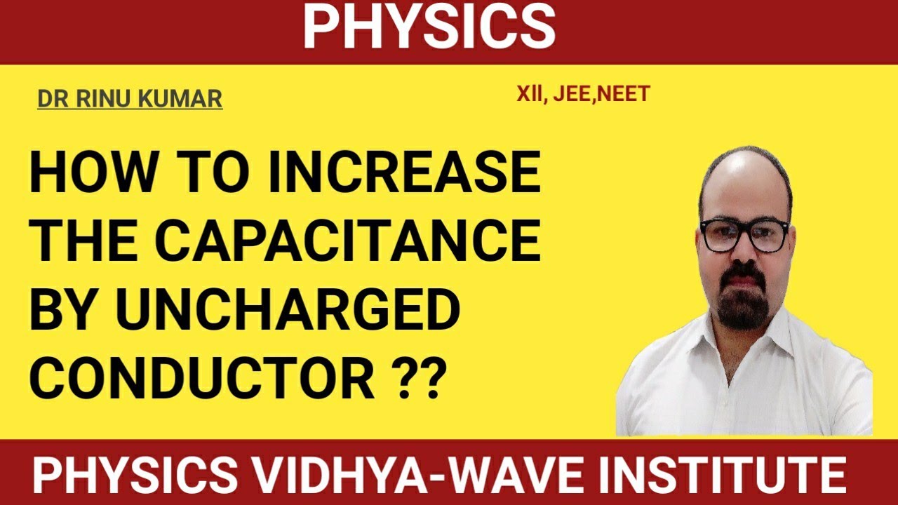 HOW CAN CAPACITANCE INCREASE WHEN UNCHARGE CONDUCTOR BRING CLOSE TO THE ...