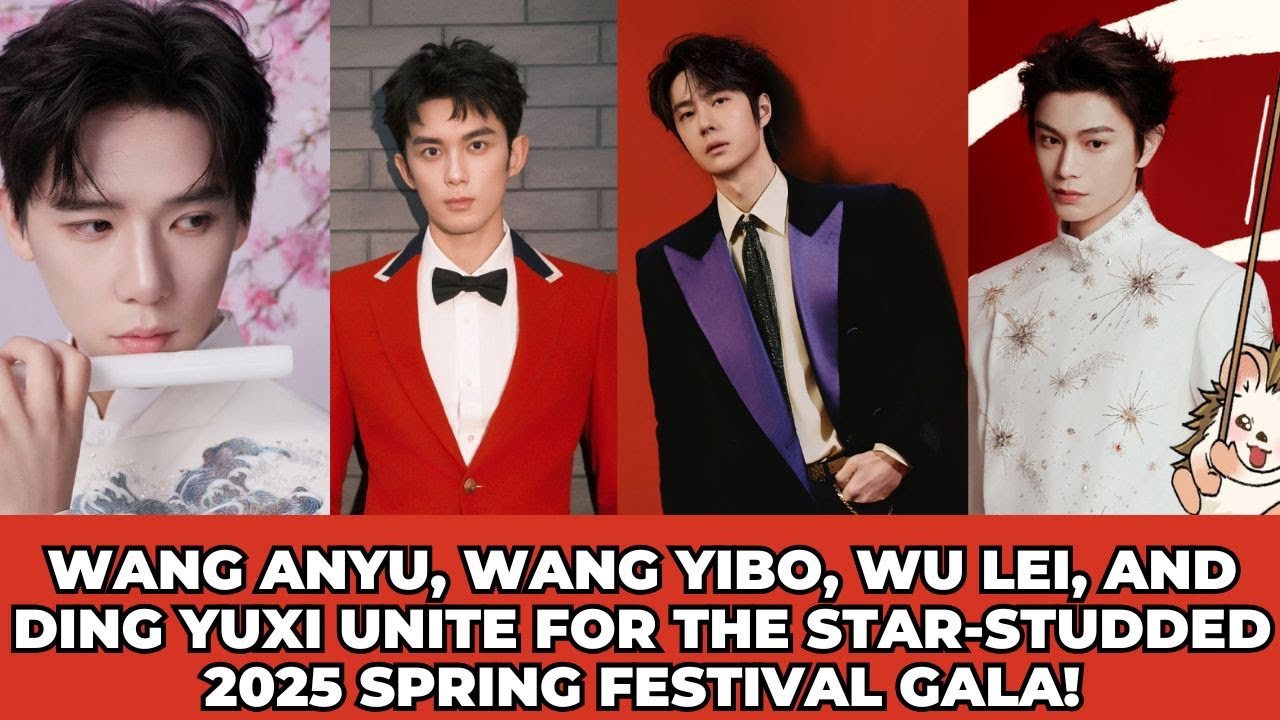 "Wang Anyu, Wang Yibo, Wu Lei, and Ding Yuxi Unite for the Star-Studded 2025 Spring Festival ...