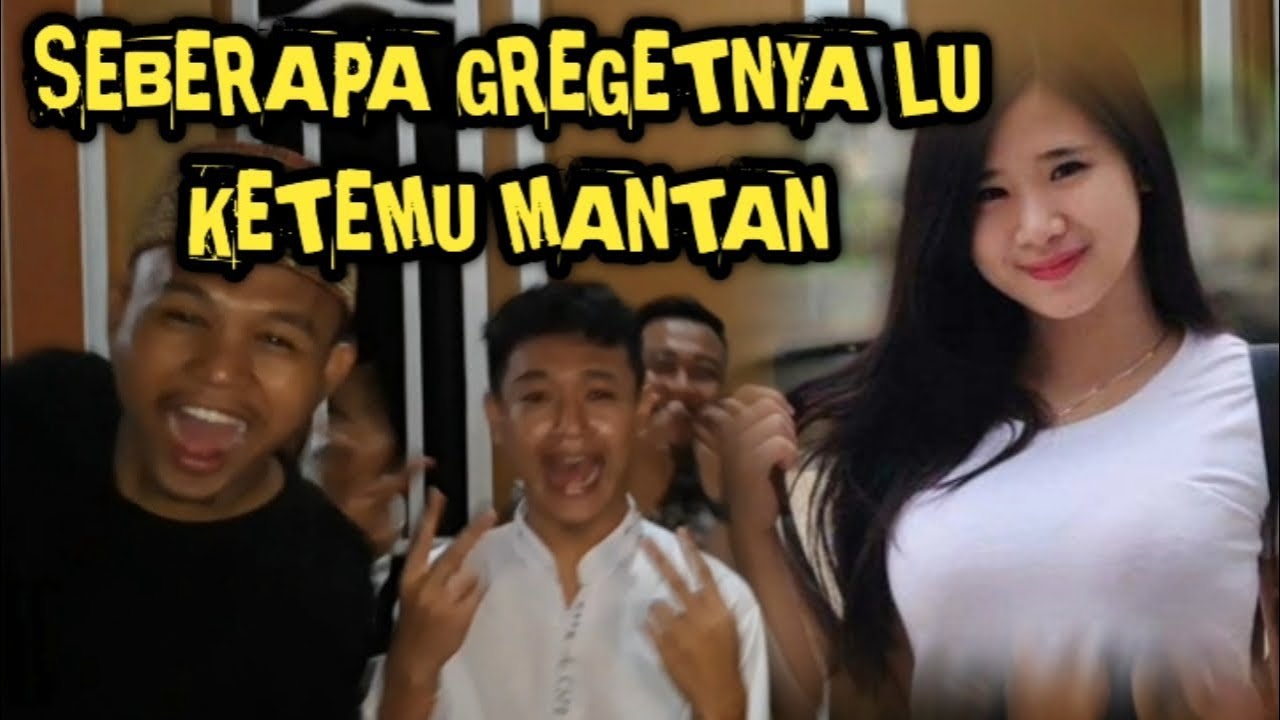 SEBERAPA GREGETNYA LU KETEMU MANTAN !!! - YouTube