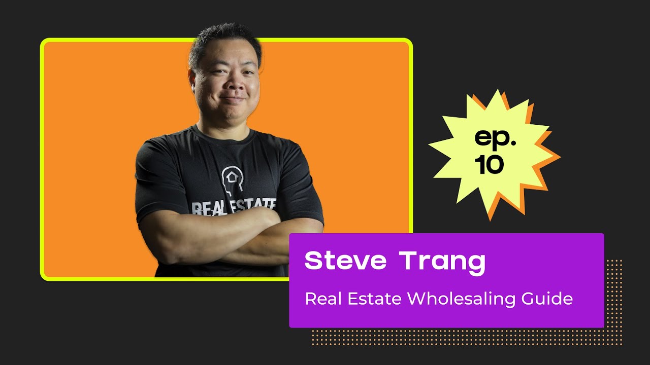 Ep.10: Real Estate Wholesaling Guide - Expert Tips from Steve Trang ...