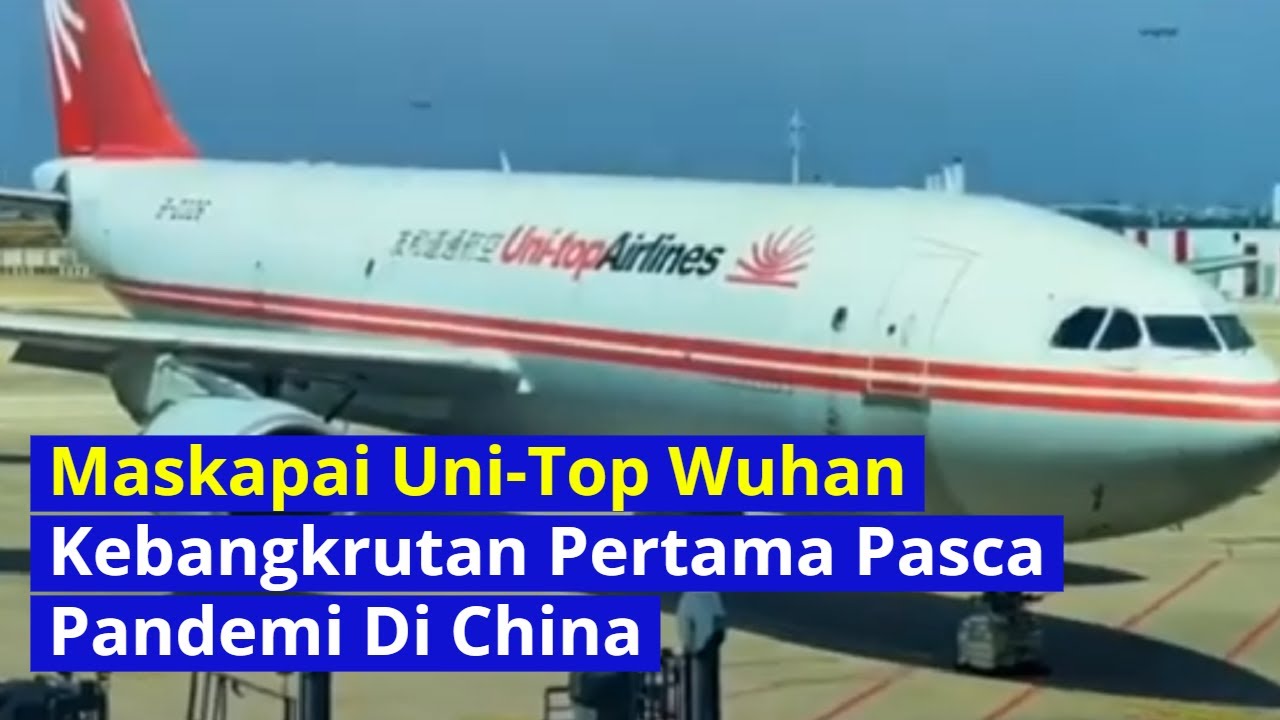 Maskapai Uni-Top Wuhan: Kebangkrutan Pertama Pasca Pandemi Di China ...