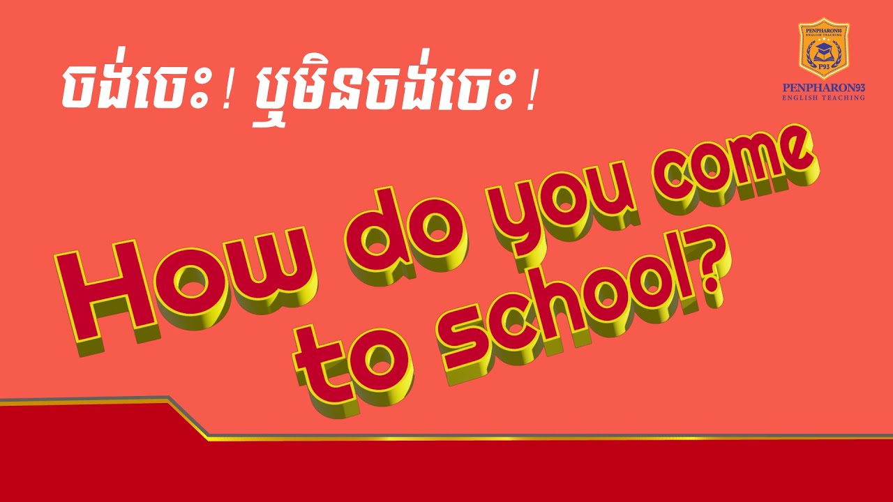 How do you come to school? តើ អ្ន ក មក សាលារៀន ដោយ របៀប ណា ...