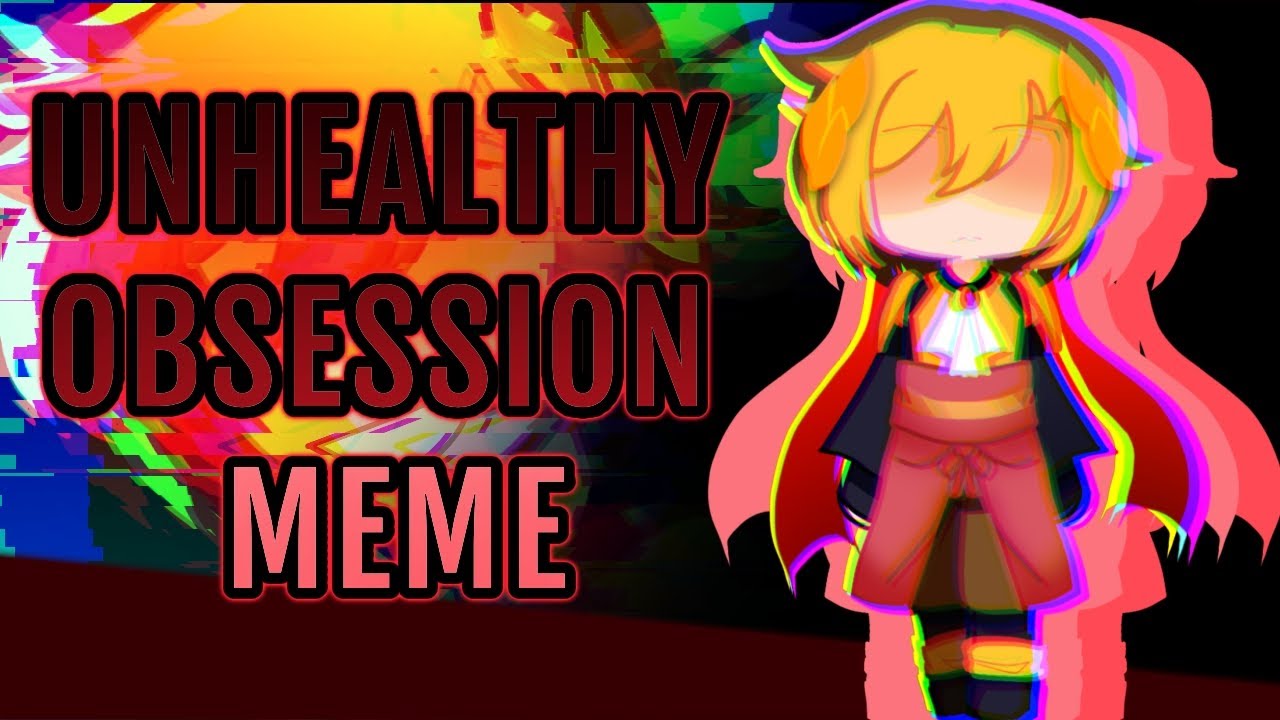Unhealthy Obsession Meme [GACHA] - YouTube