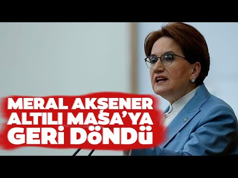 Meral Akşener Altılı Masa'ya Geri Döndü! Altılı Masa'da Son Dakika Gelişmesi