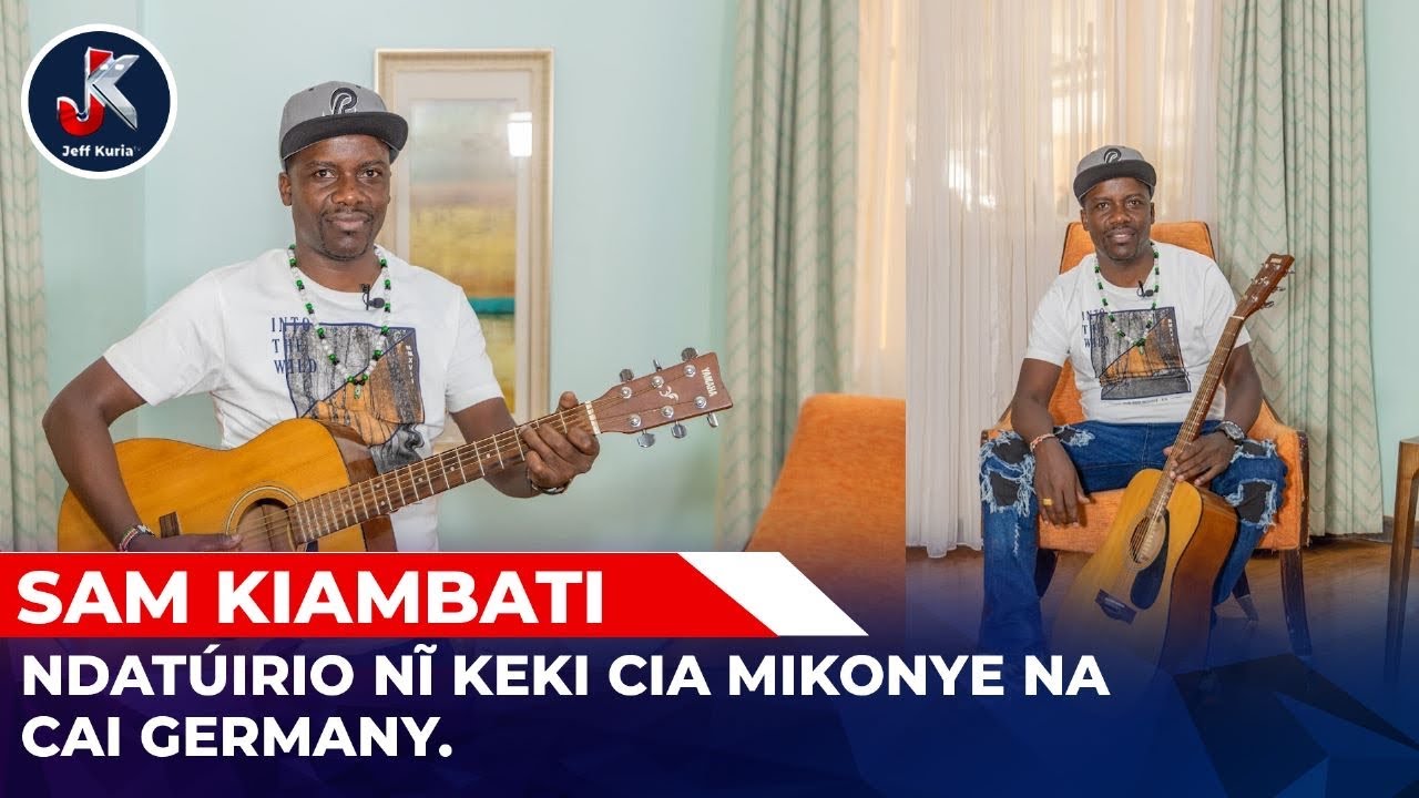 NDATÚIRIO NĨ KEKI CIA MIKONYE NA CAI GERMANY : SAM KIAMBATI. - YouTube