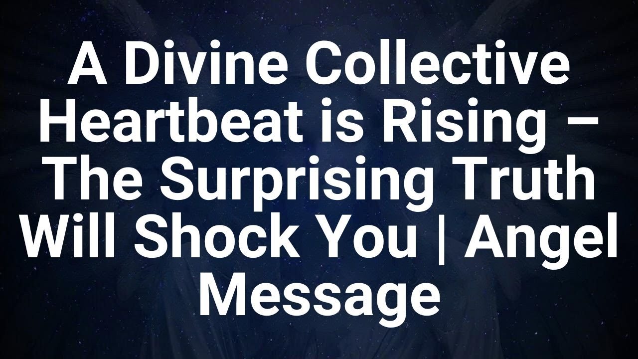 A Divine Collective Heartbeat is Rising – The Surprising Truth Will ...