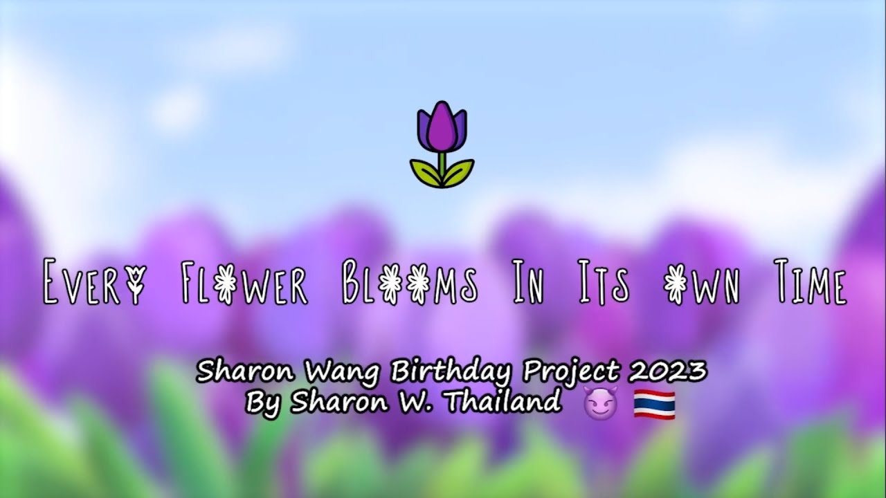 Sharon Wang HBD Project 2023 | 🌸Every Flower Blooms In Its Own Time.🌸 ...