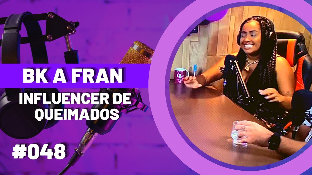 BK A FRAN - INFLUENCER 01 DE QUEIMADOS - #048 - CHATPODCAST - YouTube