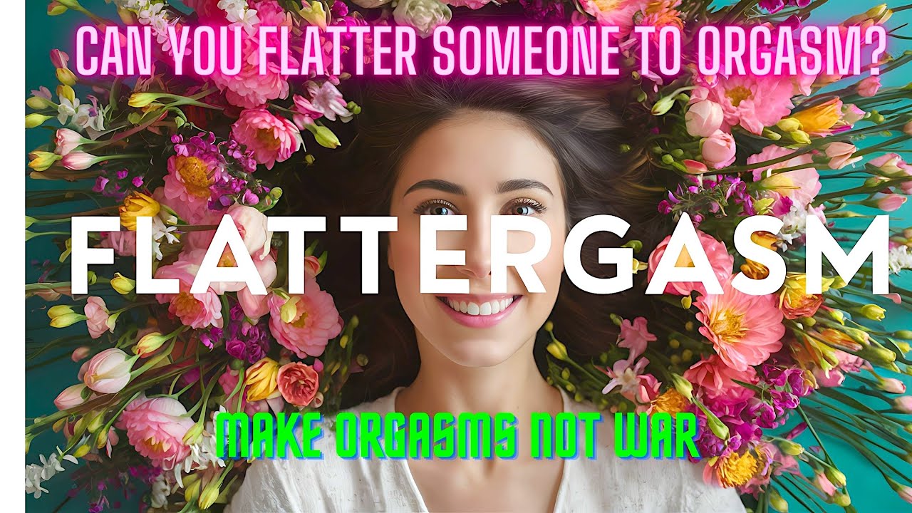 The Flattergasm - Can you Flatter someone to Orgasm? - YouTube