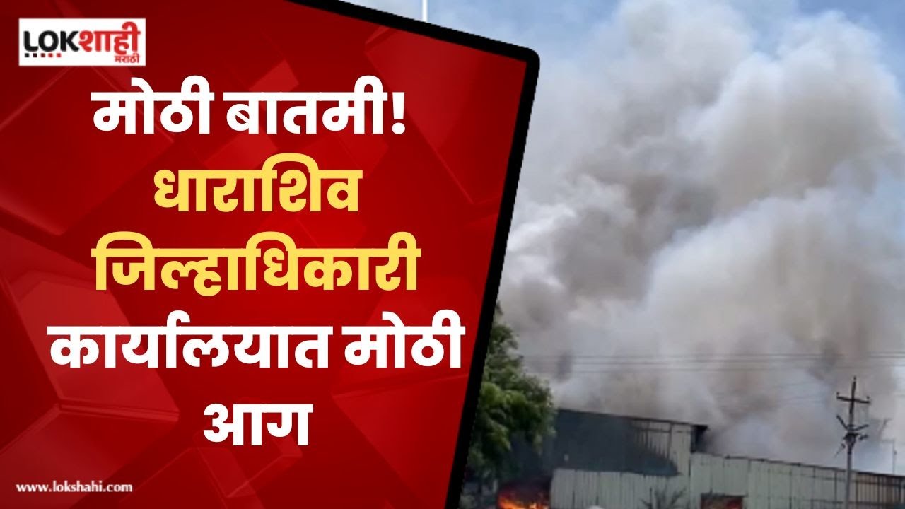 Dharashiv Fire : जिल्हाधिकारी कार्यालयात मोठी आग,कागदपत्रे व संगणक जळुन ...