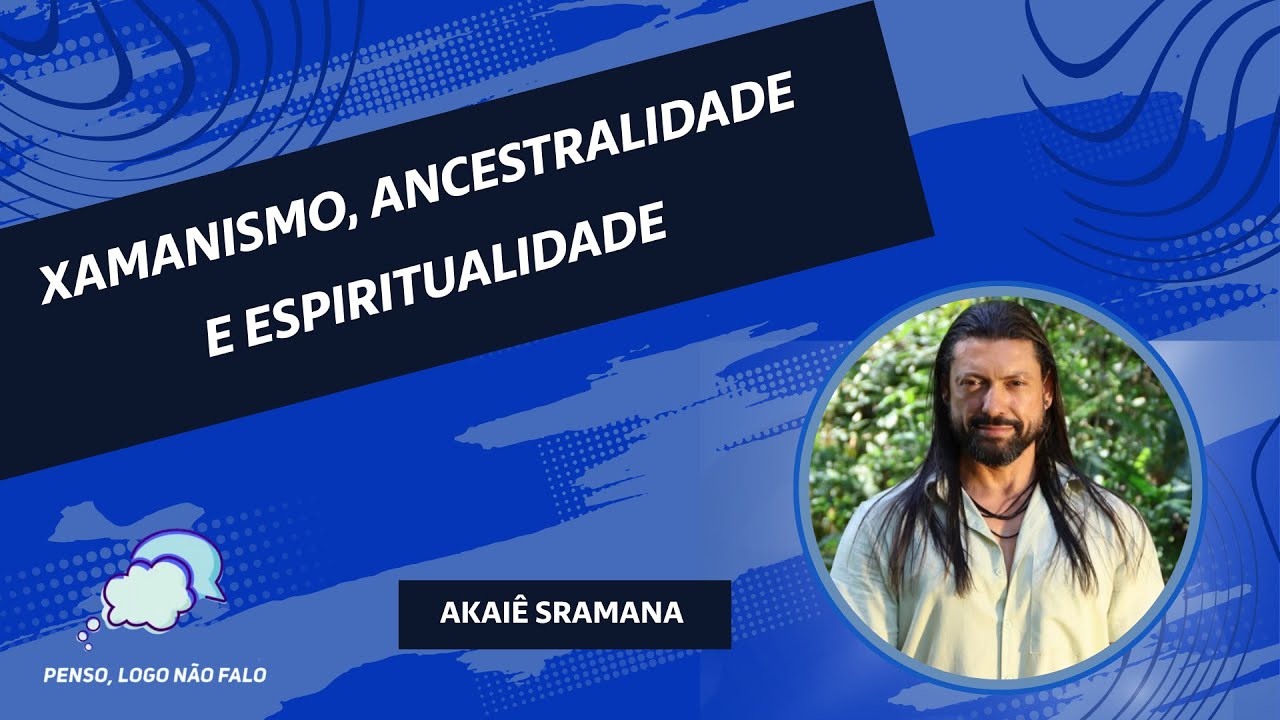 XAMANISMO, ANCESTRALIDADE E ESPIRITUALIDADE - AKAIÊ SRAMANA #21 - YouTube