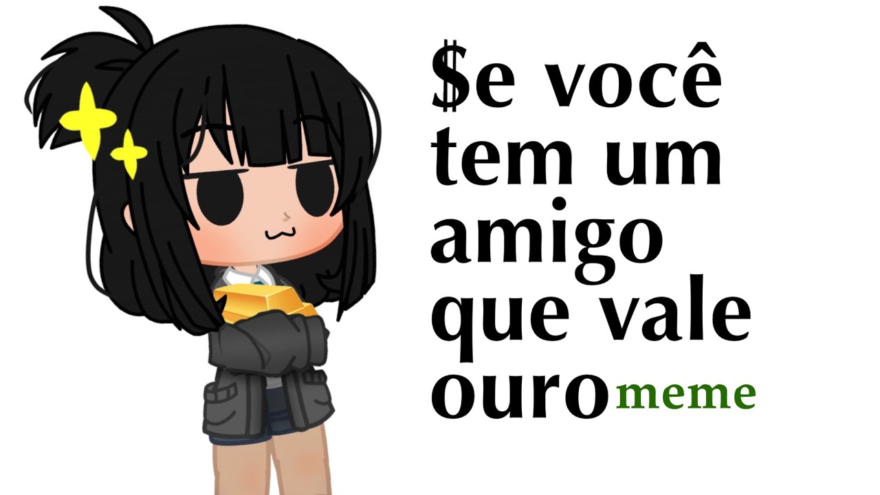 Se você tem um amigo que vale ouro |meme| GC Gacha Club - YouTube
