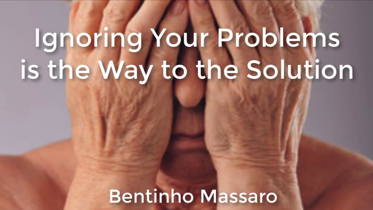 Ignoring Your Problems is the Way to the Solution - Bentinho Massaro ...