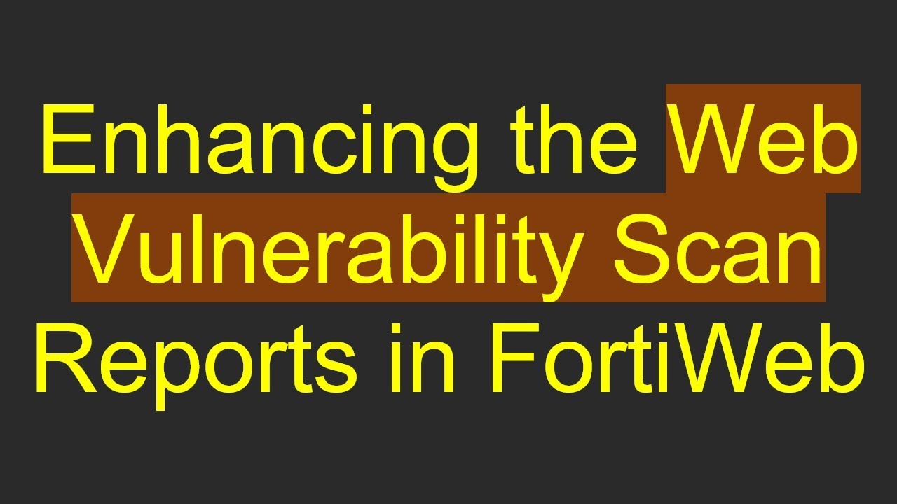 Enhancing the Web Vulnerability Scan Reports in FortiWeb - YouTube