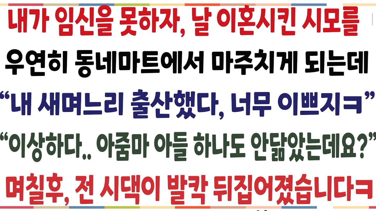 반전신청사연내가 임신을 못하다 날 이혼시킨 시모를 우연히 동네마트에서 마주치게 되는데 내 새며느리 출산했다 이쁘지 하나도 안 닮았는데요 신청사연 사이다썰 사연