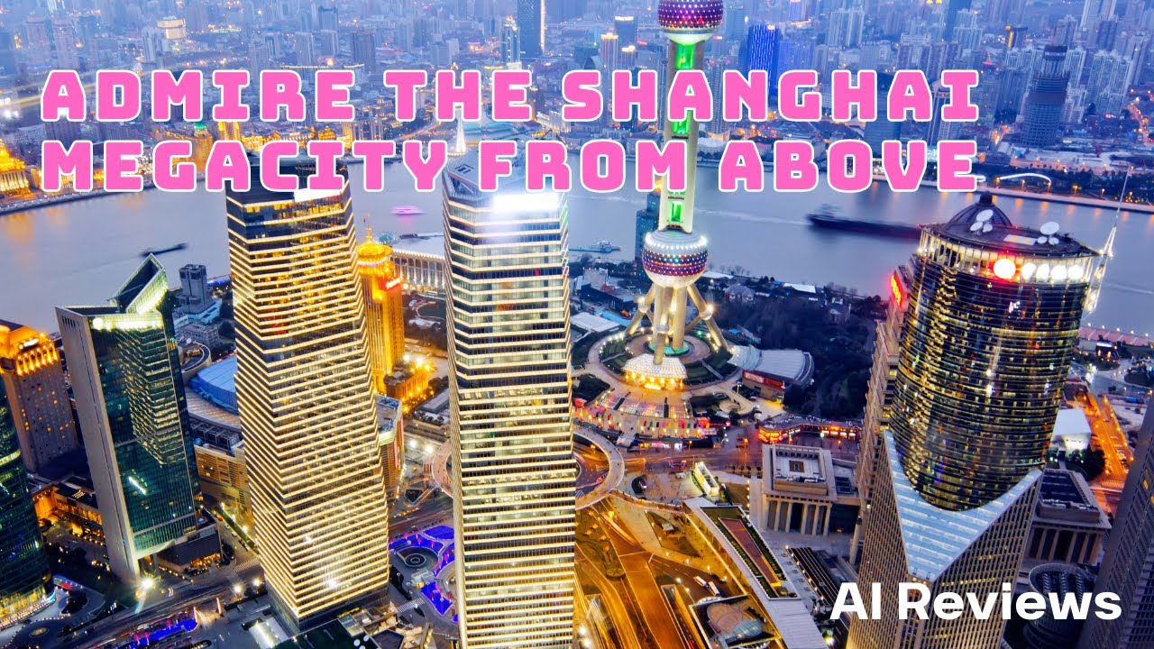 [AI REVIEWS] Admire the Shanghai megacity from above in awe of the ...