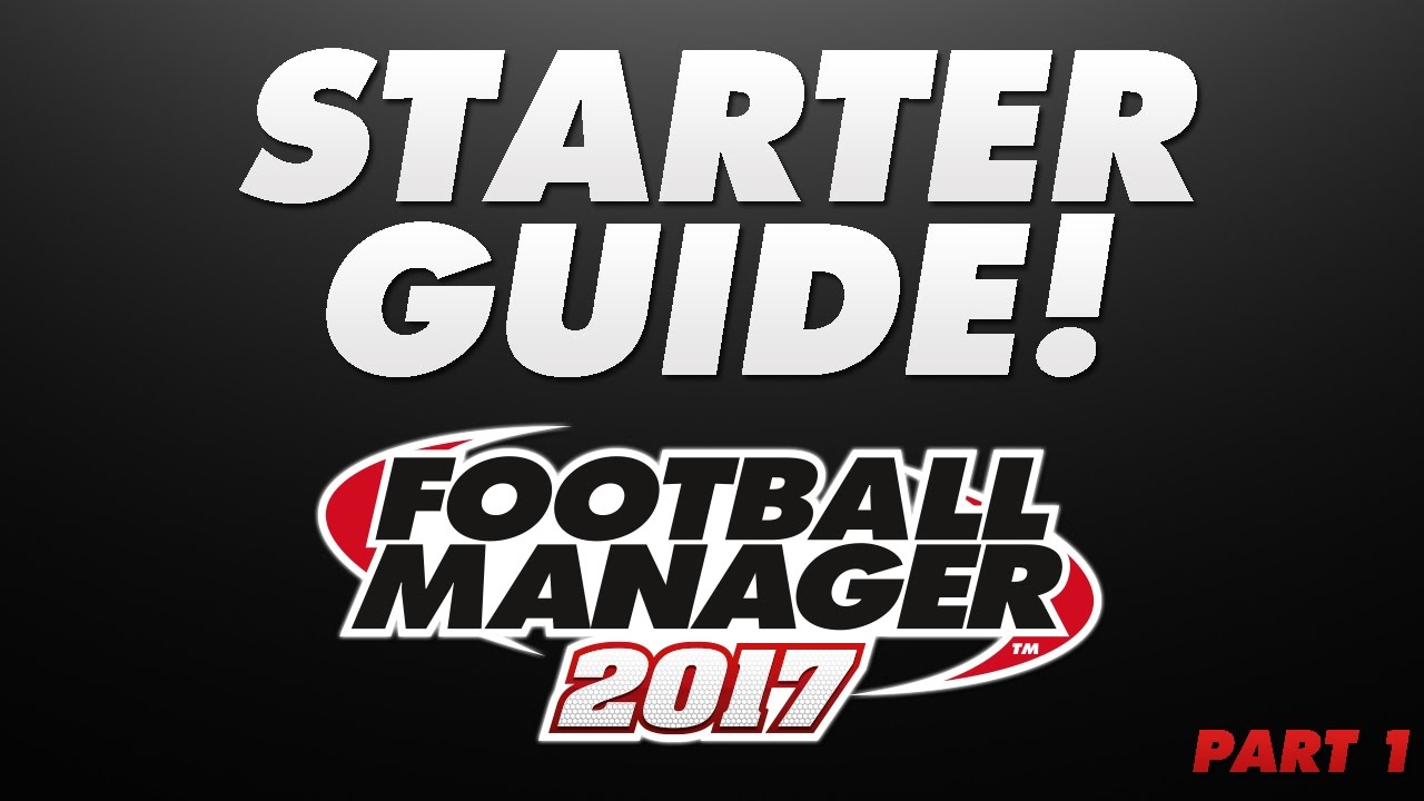 Starter Guide to FM17 | Football Manager 2017 | Part 1 - YouTube