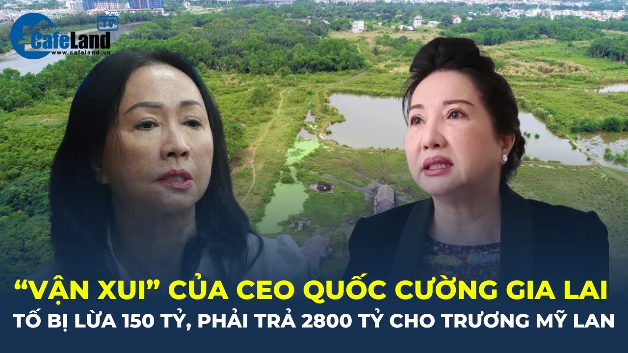 “VẬN XUI" của CEO Quốc Cường Gia Lai: TỐ BỊ LỪA 150 tỷ, PHẢI TRẢ 2.800 ...