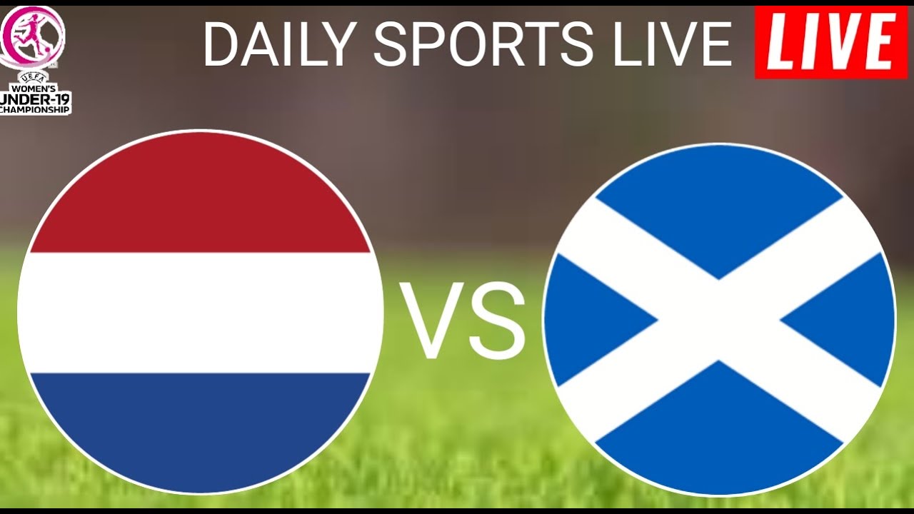 Netherlands U19 Women vs Scotland U19 Women Live Score l Uefa Women U19 ...