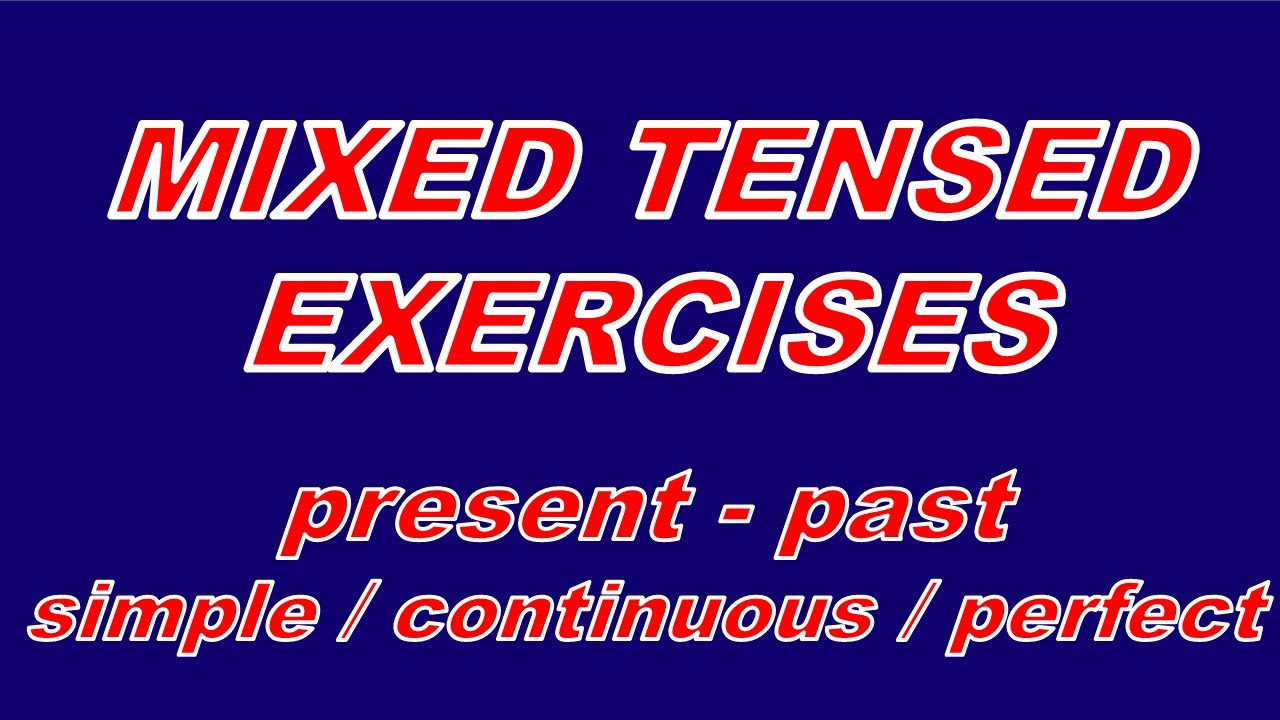 MIXED TENSES. EXERCISES. Present / Past / Simple, Continuous, Perfect ...