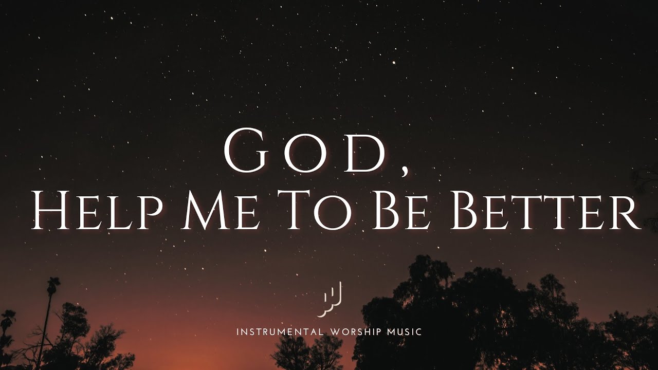 God, Help Me To Be Better | Instrumental Worship Music | While You Pray ...