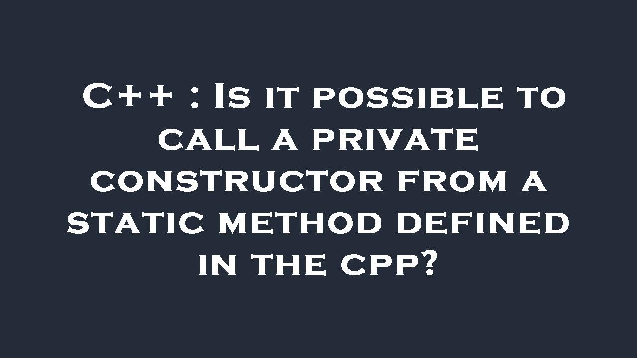 C Is It Possible To Call A Private Constructor From A Static Method Defined In The Cpp