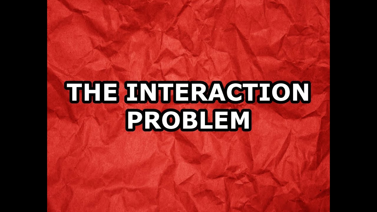The Interaction Problem - YouTube